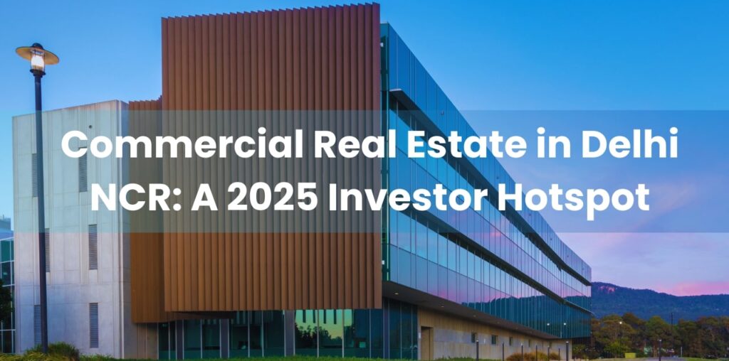 Commercial Real Estate in Delhi NCR: A 2025 Investor Hotspot
