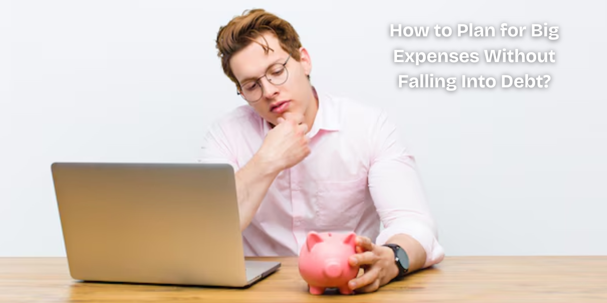 How to Plan for Big Expenses Without Falling Into Debt?